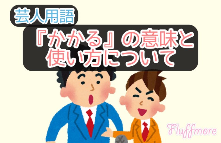 【芸人用語】『かかる・かかっている』の意味と使い方について【お笑い】 Fluffmore